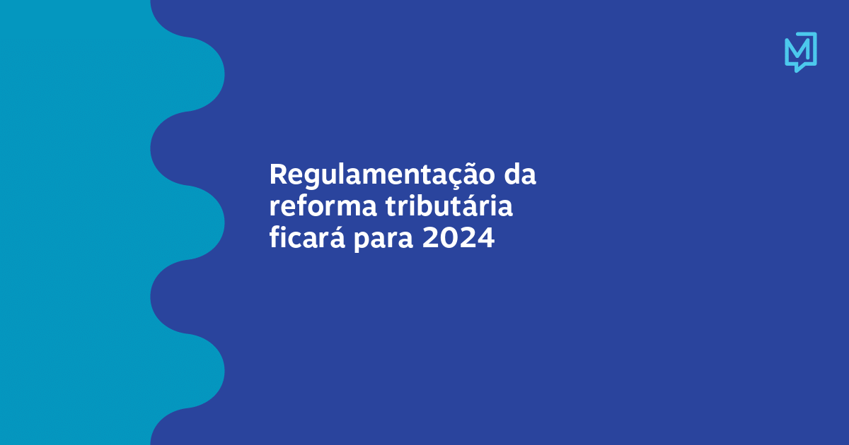 Regulamentação Da Reforma Tributária Ficará Para 2024 Meio