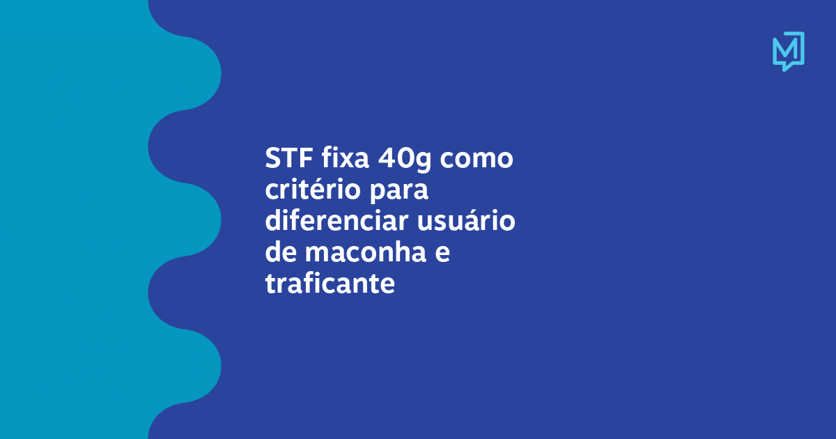 STF fixa 40g como critério para diferenciar usuário de maconha e ...