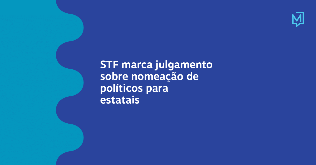 STF marca julgamento sobre nomeação de políticos para estatais – Meio