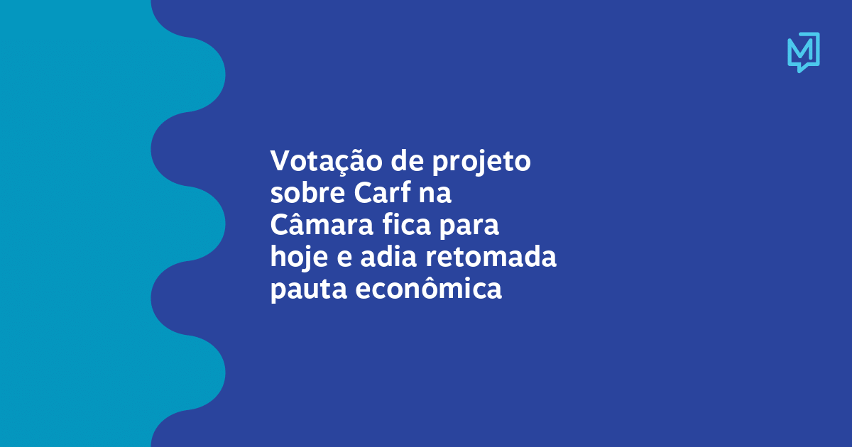 Votação de projeto sobre Carf na Câmara fica para hoje e adia retomada ...